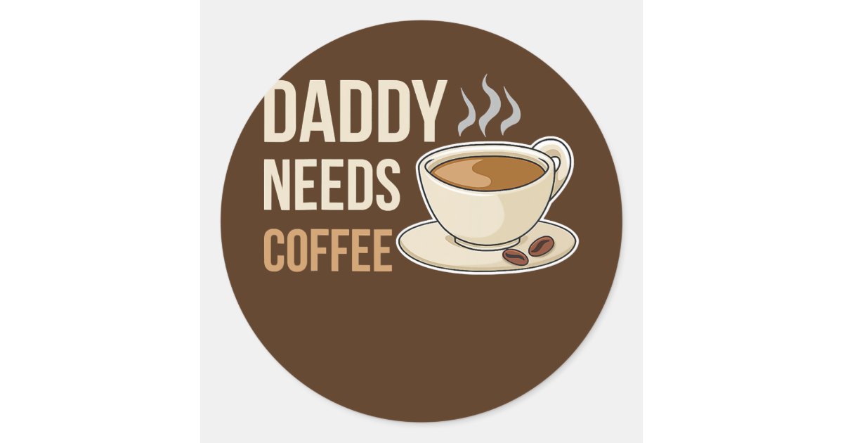 Daddy Needs Coffee Design For A Coffee Lover Dad Classic Round Sticker ...