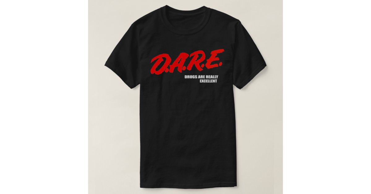 DARE Drugs Are Really Ecellent Humor Funny Meme T-Shirt | Zazzle