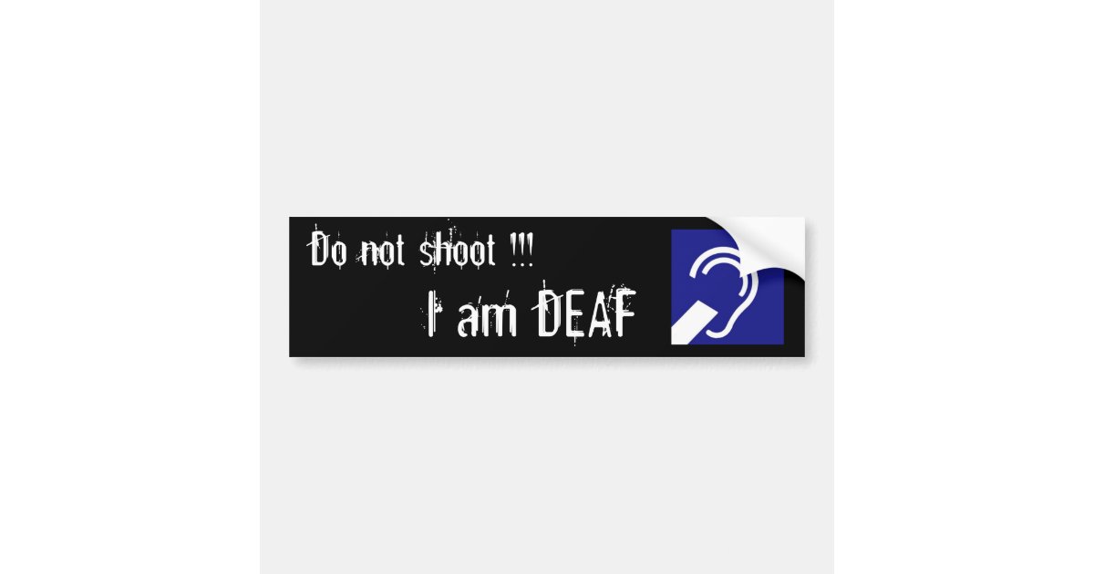 Deaf, Do not shoot !!!, I am DEAF Bumper Sticker | Zazzle