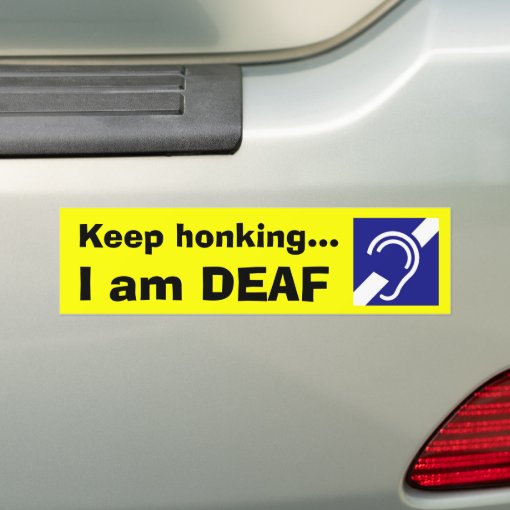 Deaf, Keep honking..., I am DEAF Bumper Sticker | Zazzle