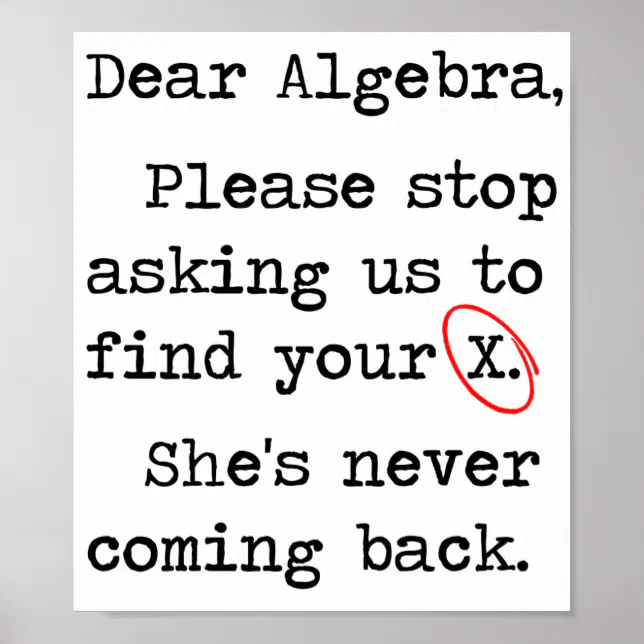 Dear Algebra Please Stop Asking Us To Find Your X Poster | Zazzle