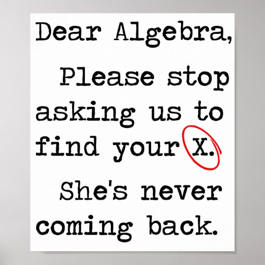 Dear Algebra Please Stop Asking Us To Find Your X Poster | Zazzle.com