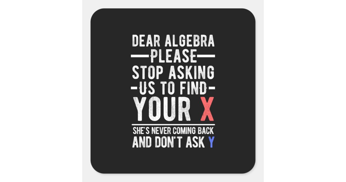 dear algebra please stop asking us to find your x square sticker | Zazzle