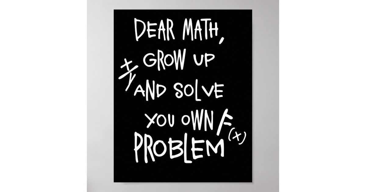 Dear Math Grow Up And Solve You Own Problem Poster | Zazzle
