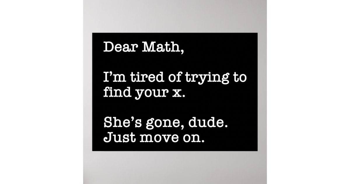 Dear Math, I'm Tired Of Trying To Find Your X Poster | Zazzle