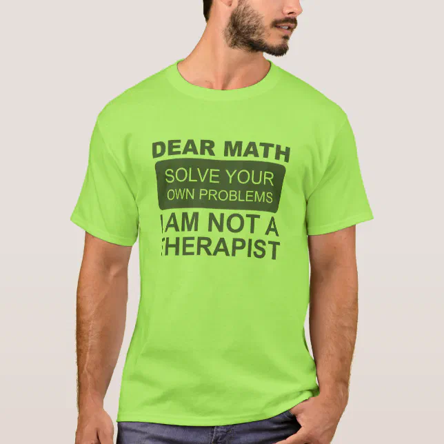Dear Math. Solve your own problems. T-shirt. T-Shirt | Zazzle