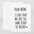 DEAR MOM I LOVE THAT WE ARE THE SAME KIND OF WEIRD HOLIDAY CARD | Zazzle