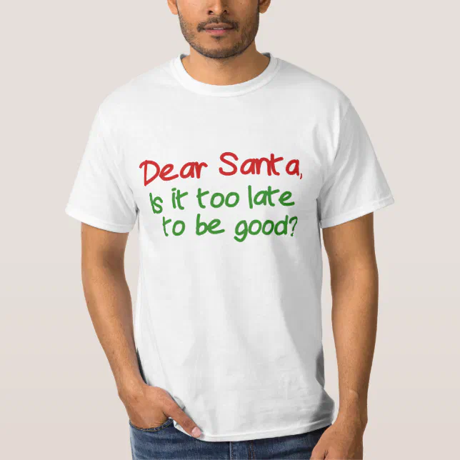 Dear Santa Is It Too Late To Be Good T-Shirt | Zazzle
