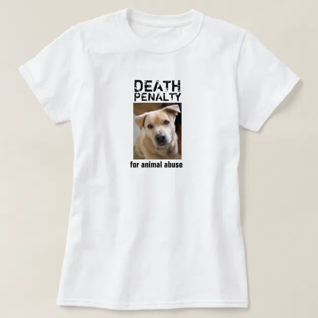 DEATH PENALTY FOR ANIMAL ABUSE T-SHIRT | Zazzle
