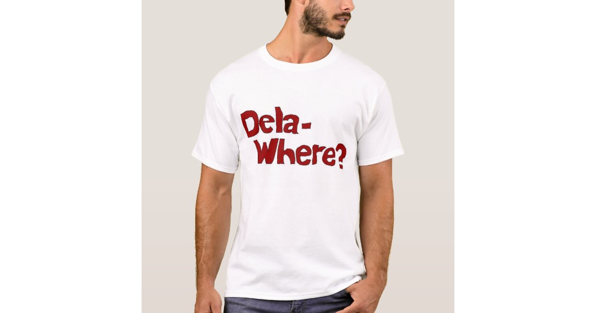 Dela- Where? T-Shirt | Zazzle