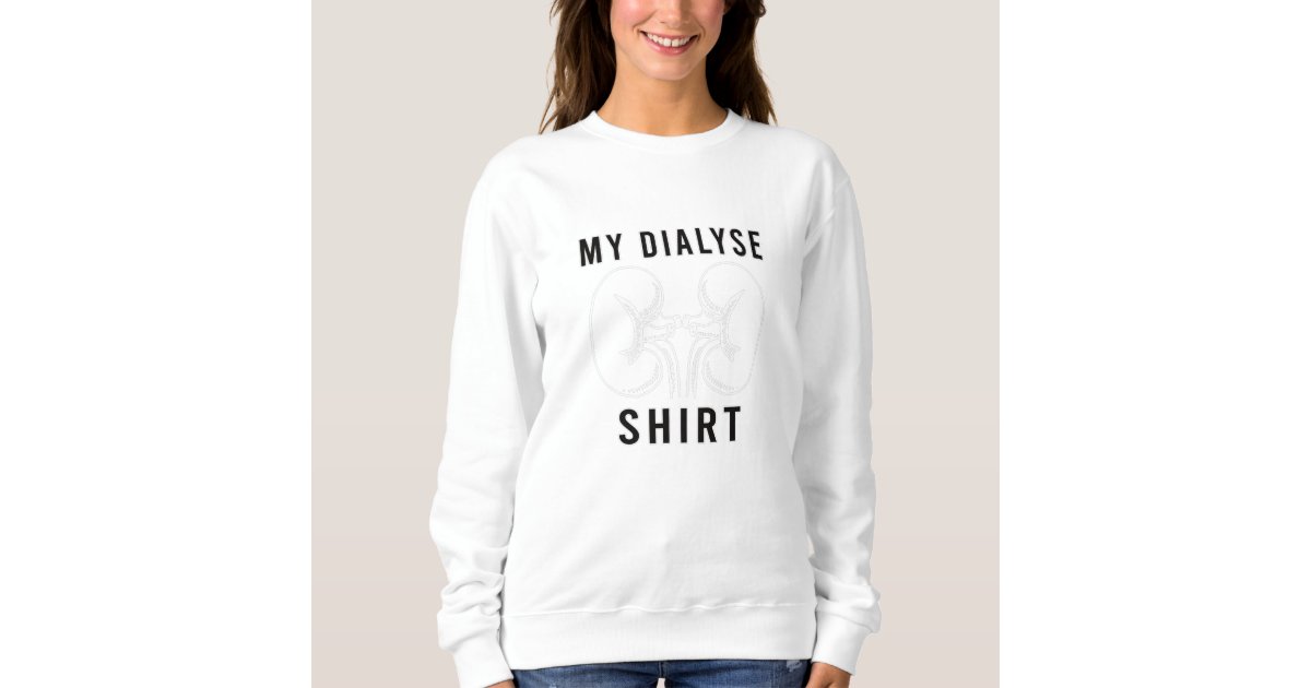 Dialysis for Dialysis Patient Dialysis Technician Sweatshirt | Zazzle