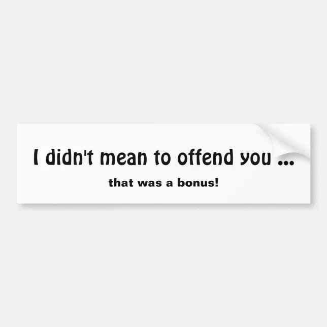 Didn't mean to Offend you, Fun Quote Bumper Sticker | Zazzle