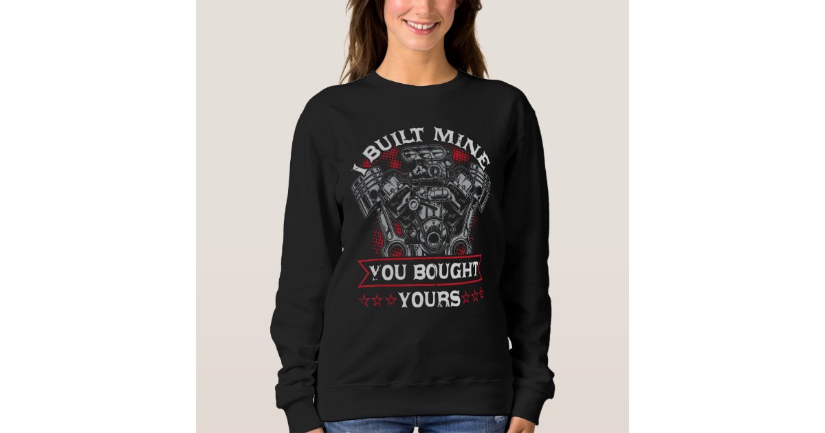 Diesel Mechanic Car Fixing I Built Mine You Built Sweatshirt | Zazzle