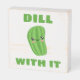 Dill with it wooden box sign | Zazzle