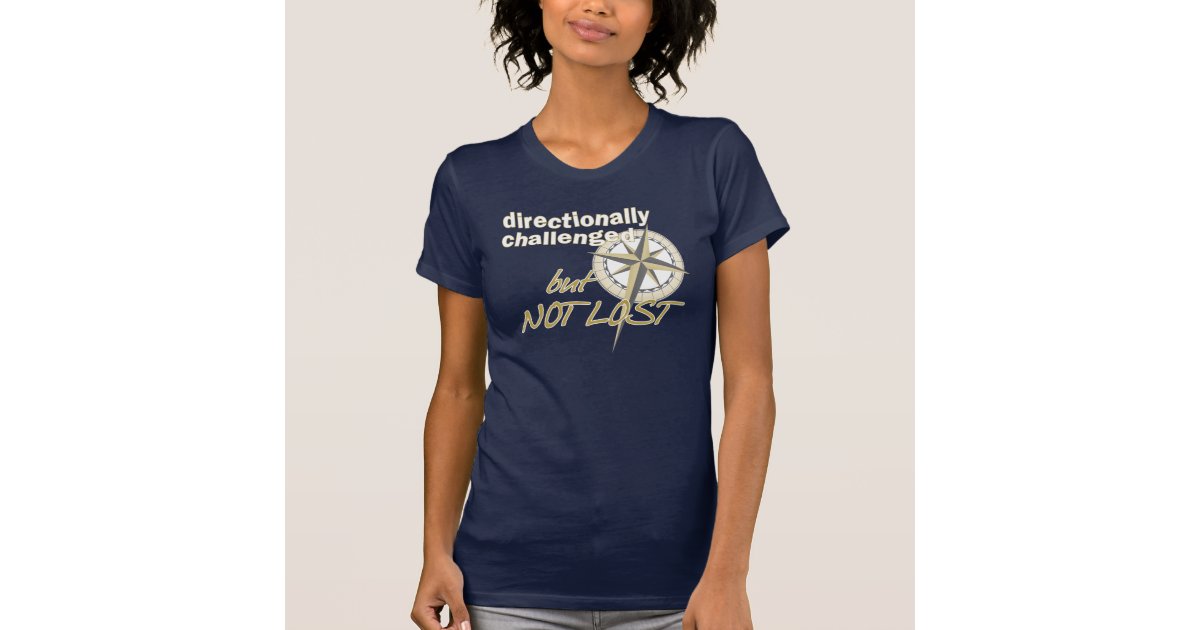 Directionally Challenged Shirt | Zazzle