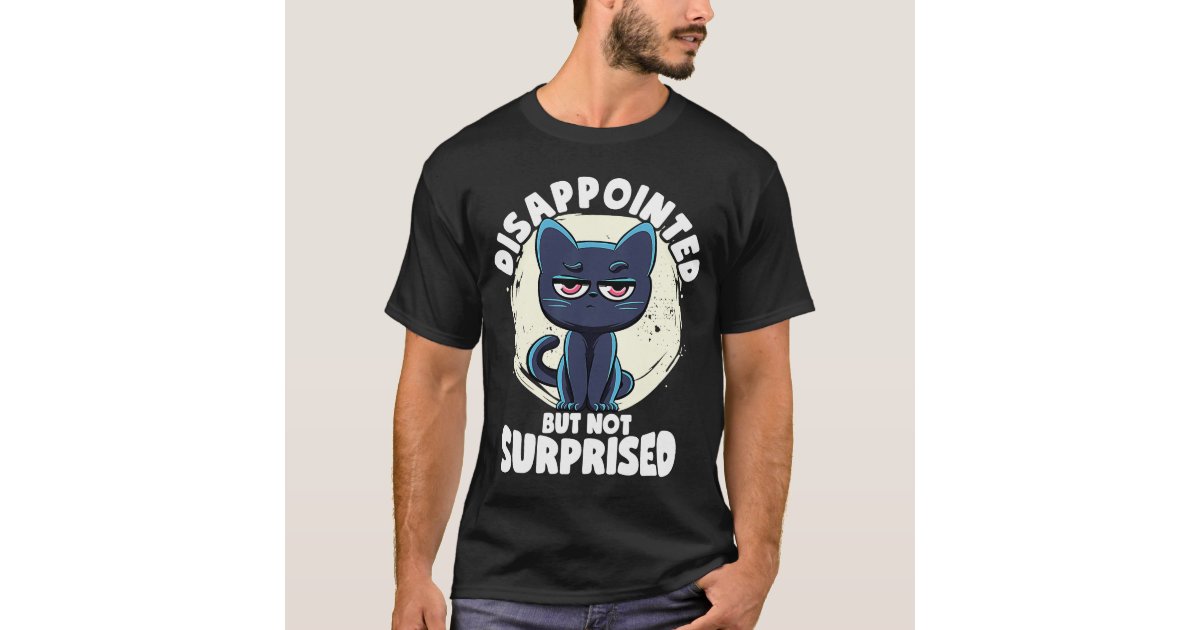 Disappointed But Not Surprised Cat Irony And Sarc T-Shirt | Zazzle