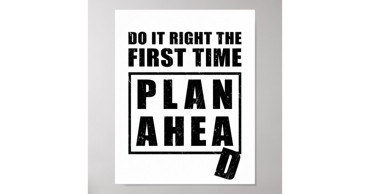 Do It Right the First Time - Plan Ahead Poster | Zazzle