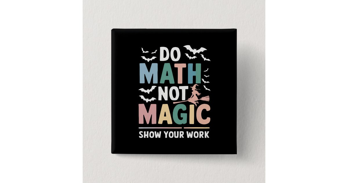 Do Math Not Magic Math Teacher Show Your Work Button | Zazzle