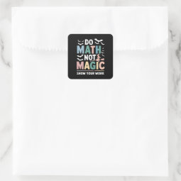 Do Math Not Magic Math Teacher Show Your Work Square Sticker | Zazzle