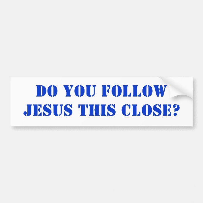 Do you follow JESUS this close? Bumper Sticker | Zazzle.com