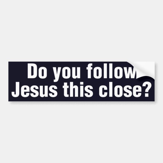Do You Follow Jesus This Close? Bumper Sticker | Zazzle.com