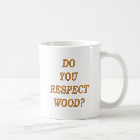 Do you respect wood ? coffee mug | Zazzle.com