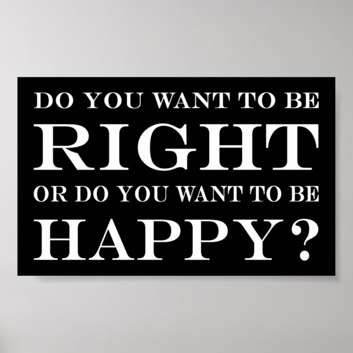 Do You Want To Be Right Or Happy? 024 Poster | Zazzle.com