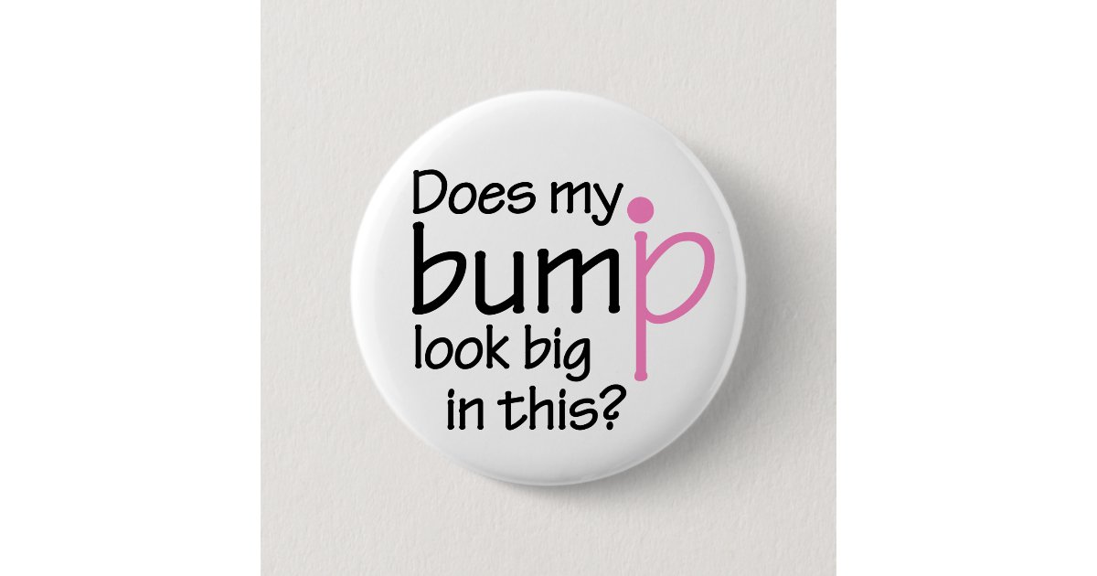 Does my bump look big in this? pinback button | Zazzle