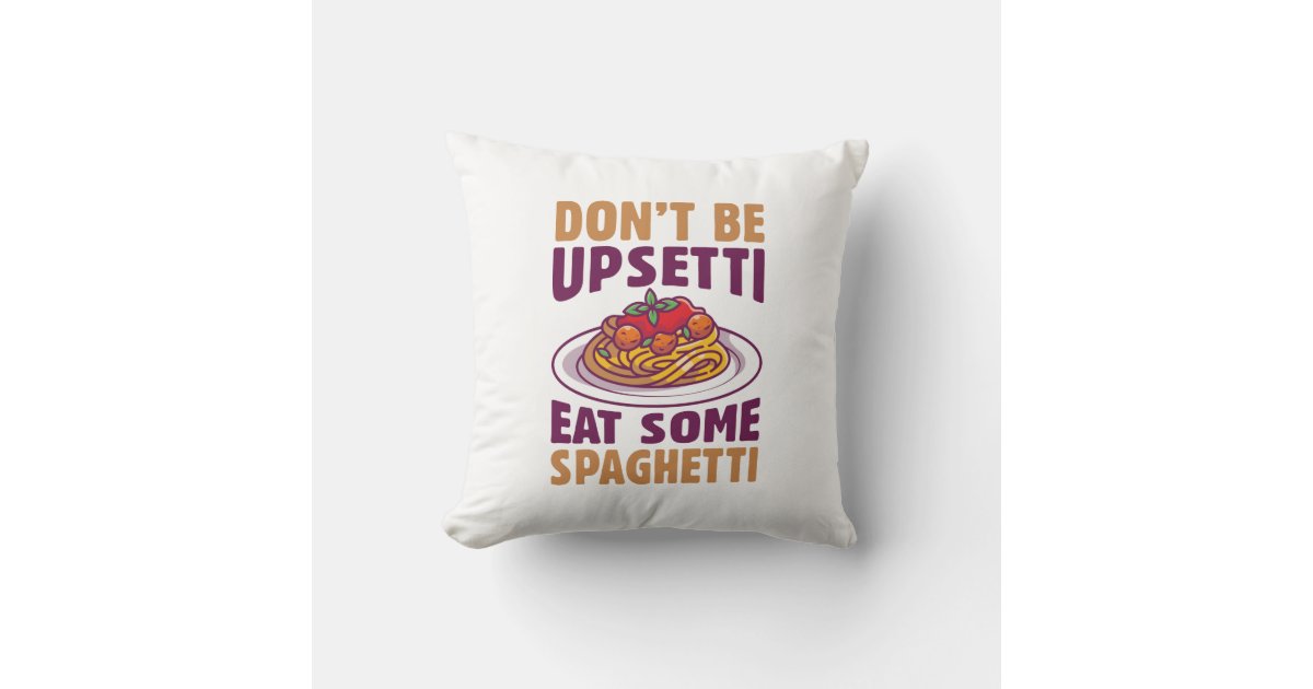 Don’t Be Upsetti Eat Some Spaghetti Throw Pillow | Zazzle
