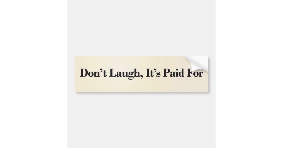 Don’t laugh it’s paid for bumper sticker | Zazzle
