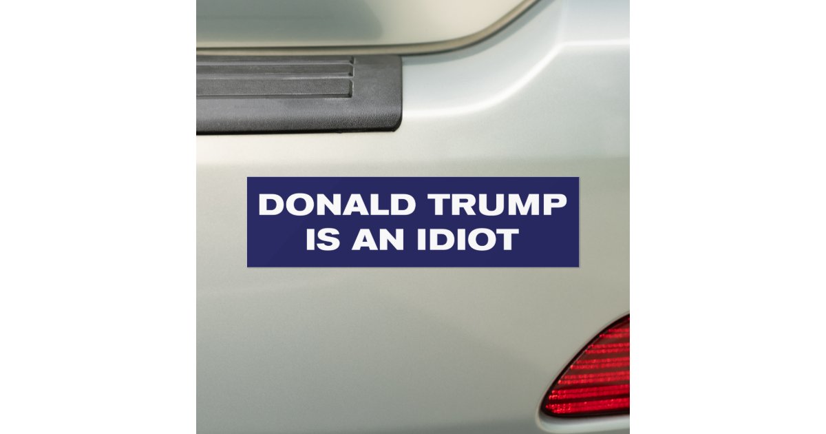 Donald Trump Is An Idiot Anti-Trump Bumper Sticker | Zazzle