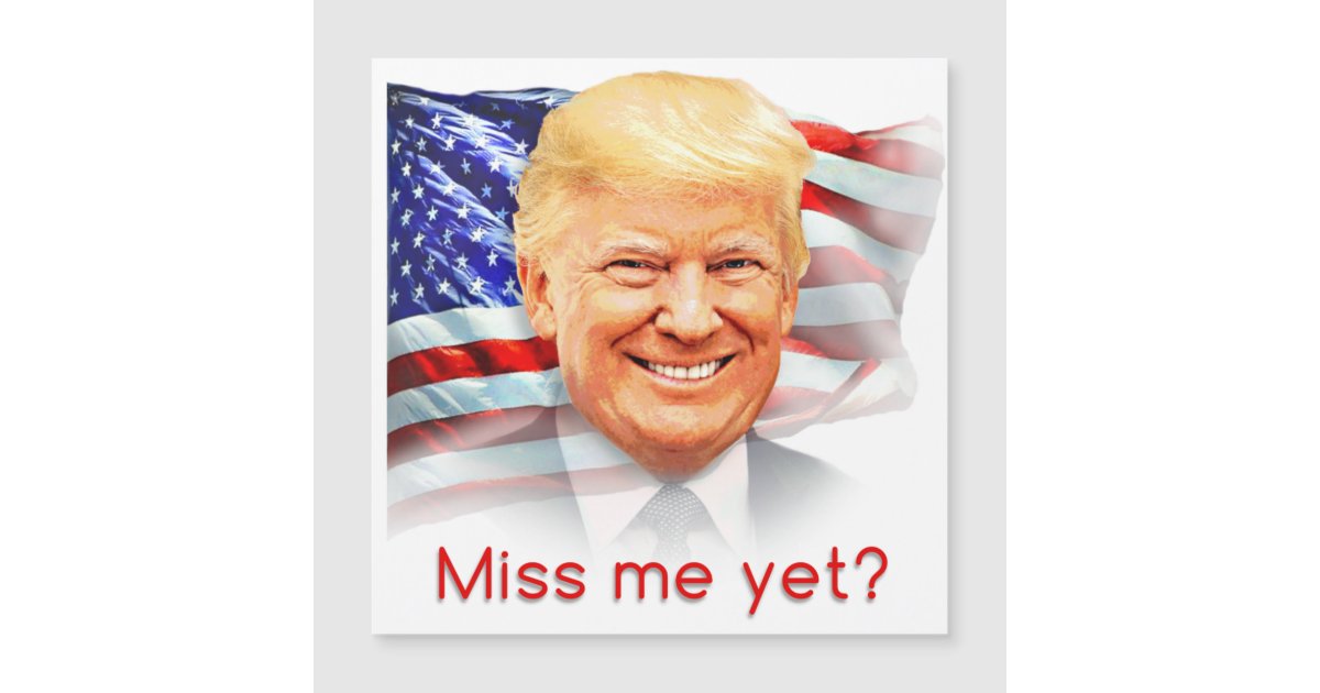Donald Trump Miss Me Yet? | Zazzle