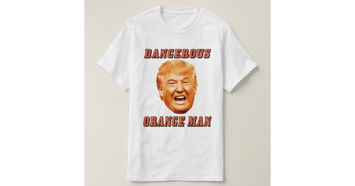 Donald Trump Shirt | Dangerous Orange Man | Zazzle