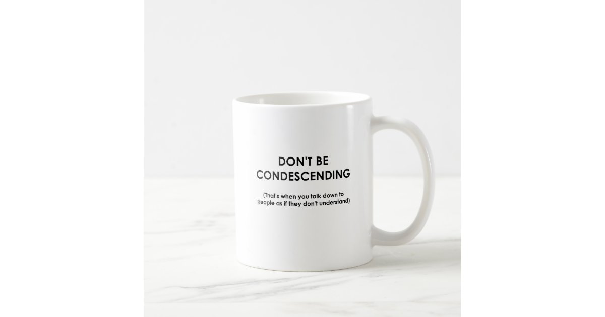 Don't Be Condescending Funny Mug | Zazzle