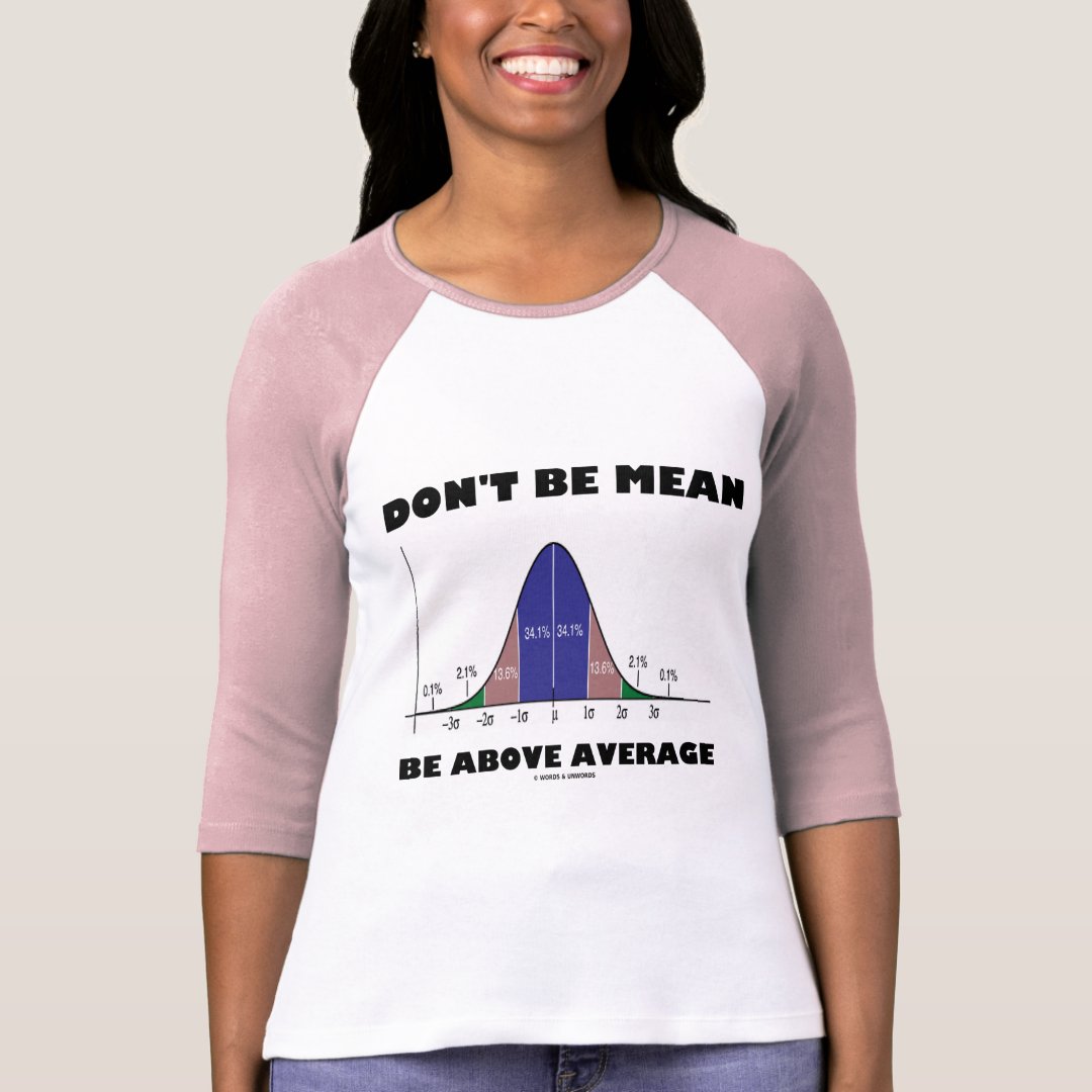 Don't Be Mean Be Above Average (Statistics Humor) T-Shirt | Zazzle