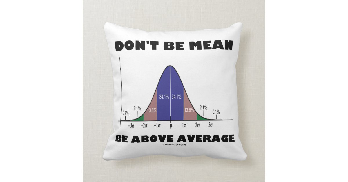 Don't Be Mean Be Above Average (Statistics Humor) Throw Pillow | Zazzle.com