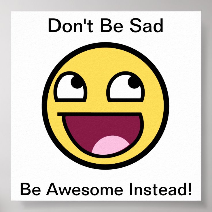 Don't Be Sad, Be Awesome Instead! Poster | Zazzle