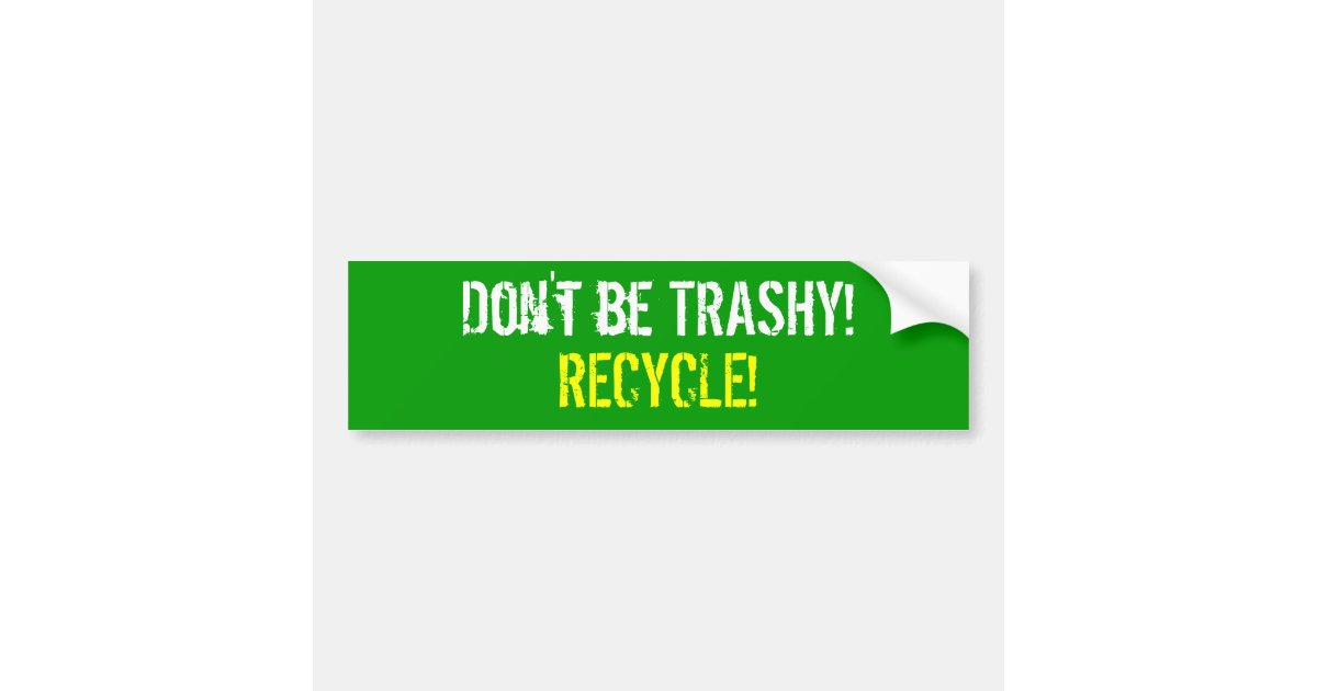 Don't be TRASHY! RECYCLE! Bumper Sticker | Zazzle