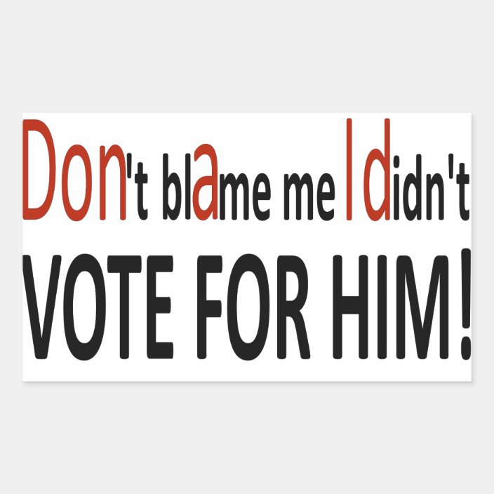 Don't blame me I didn't vote for him! Rectangular Sticker | Zazzle.com