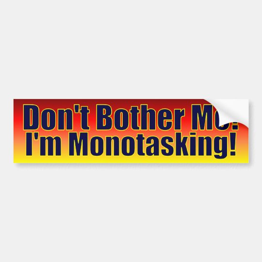 Don't Bother Me - I'm Mono Tasking! Bumper Sticker | Zazzle.com