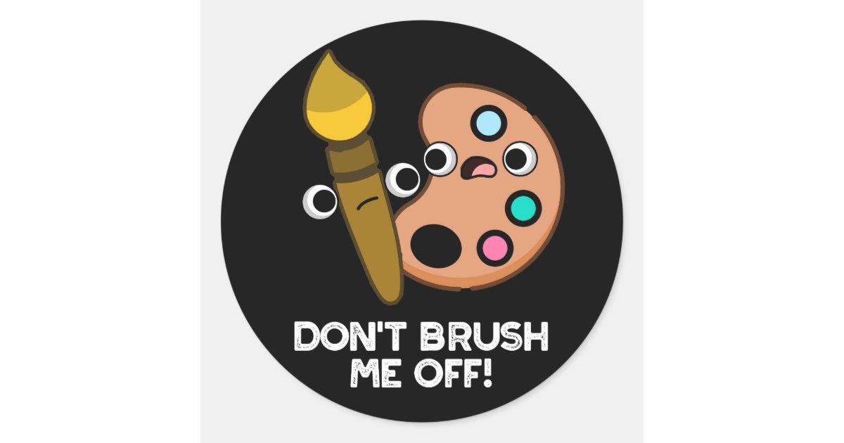 Don't Brush Me Off Funny Art Pun Dark BG Classic Round Sticker | Zazzle