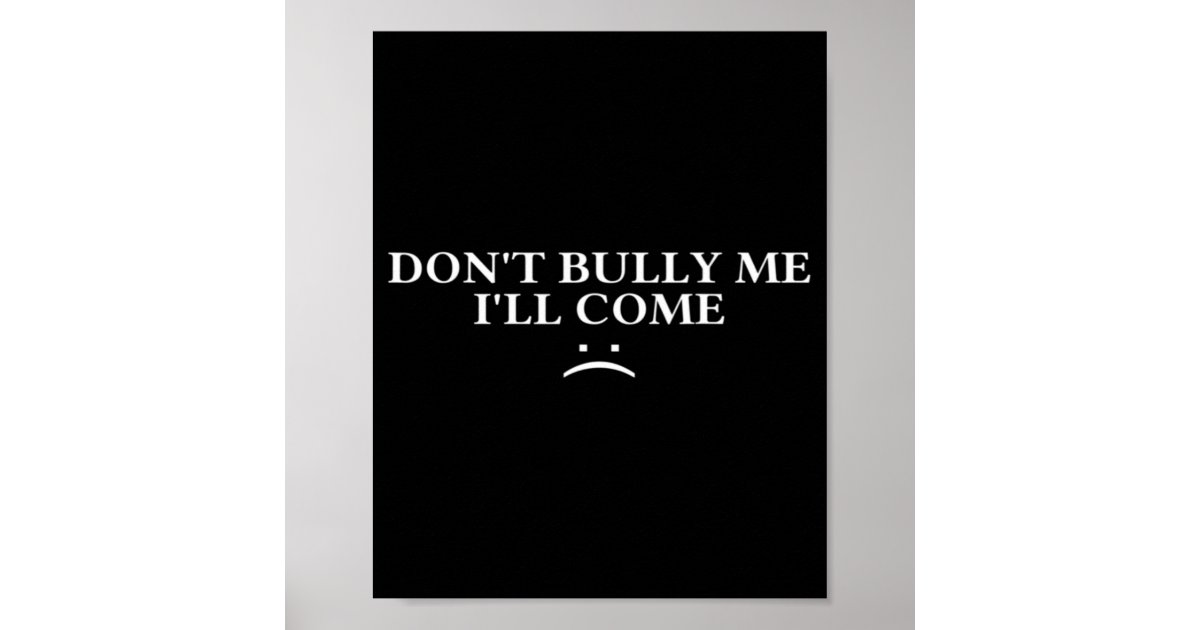 Dont Bully Me Ill Come Poster | Zazzle
