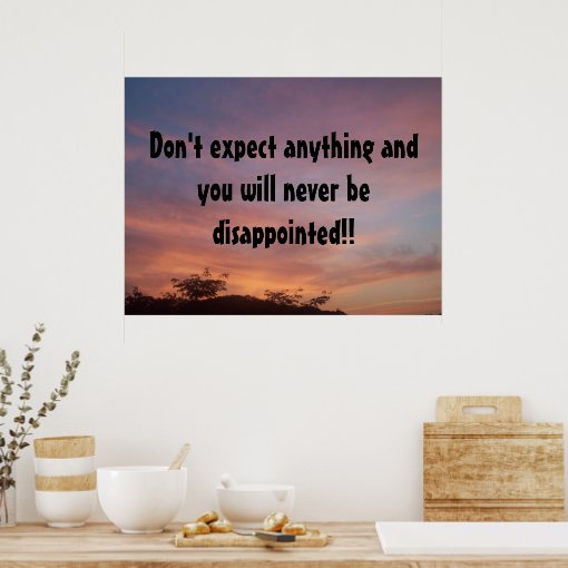 Don't expect anything and you will ne... poster | Zazzle
