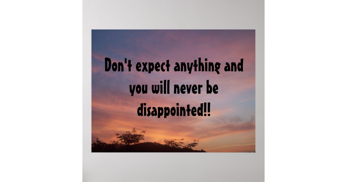 Don't expect anything and you will ne... poster | Zazzle