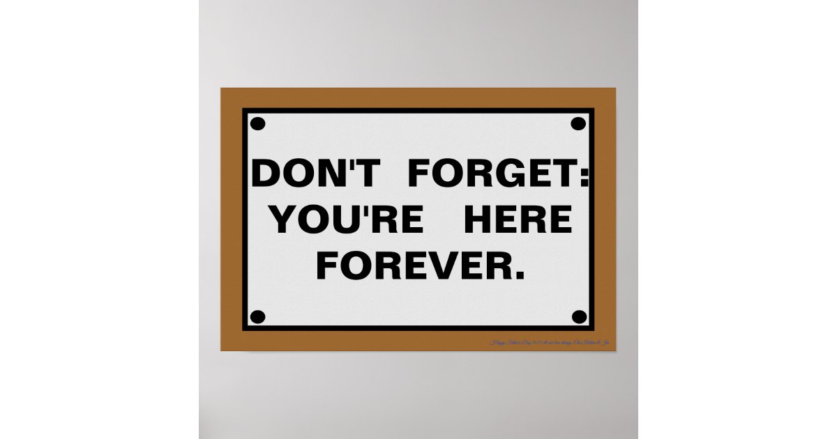 DON'T FORGET: YOU'RE HERE FOREVER POSTER | Zazzle