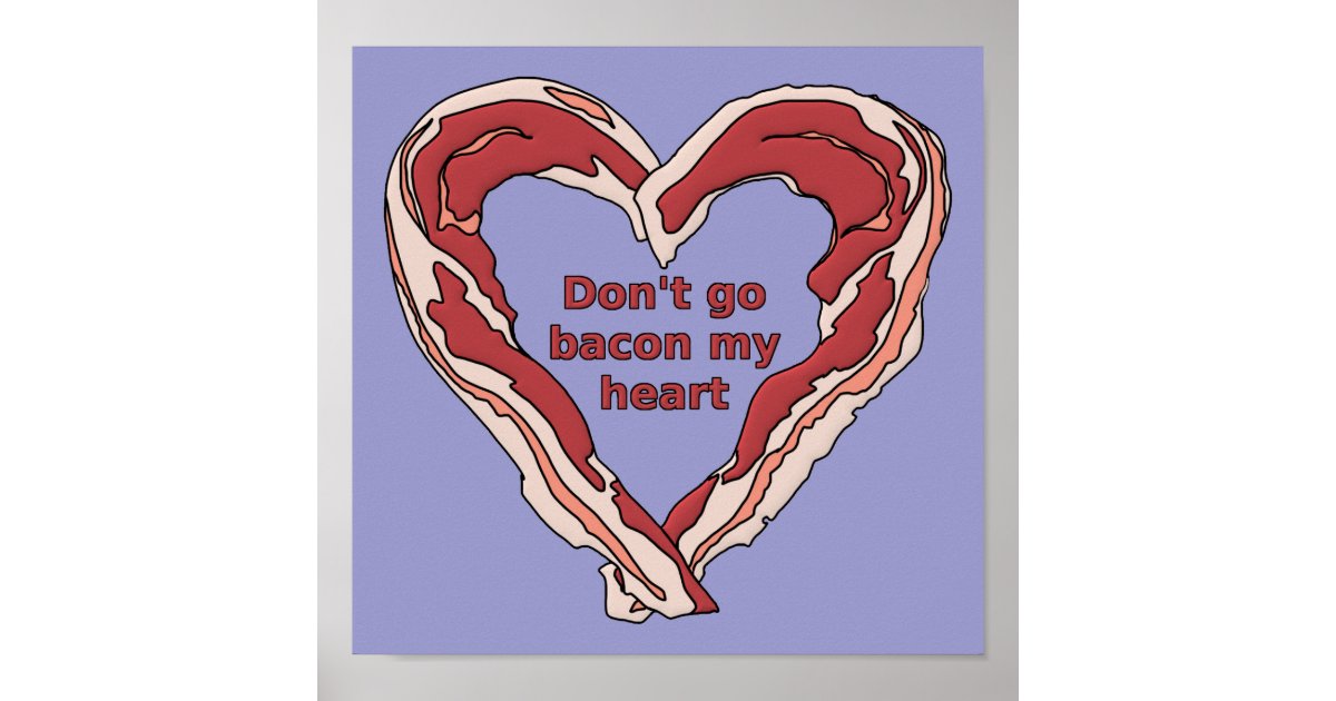 Don't Go Bacon My Heart Funny Poster Sign | Zazzle