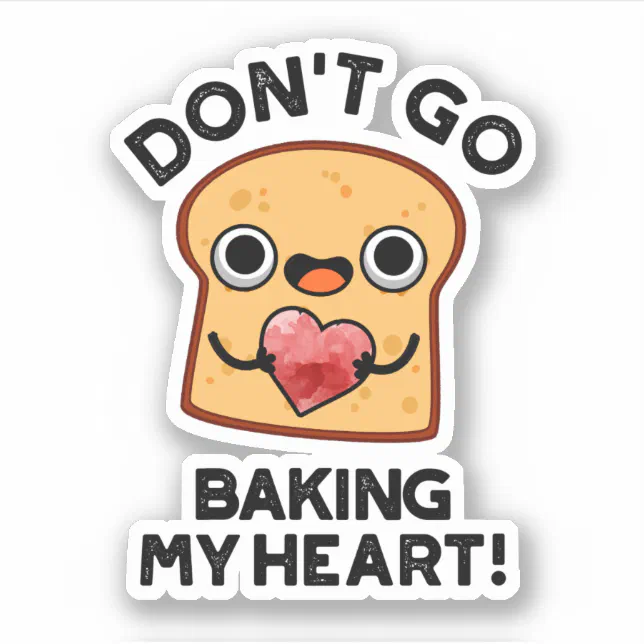Don't Go Baking My Heart Funny Bread Pun Sticker | Zazzle
