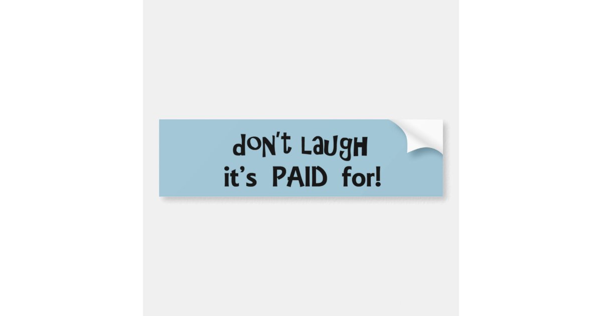 Don't Laugh It's Paid For Bumper Sticker | Zazzle
