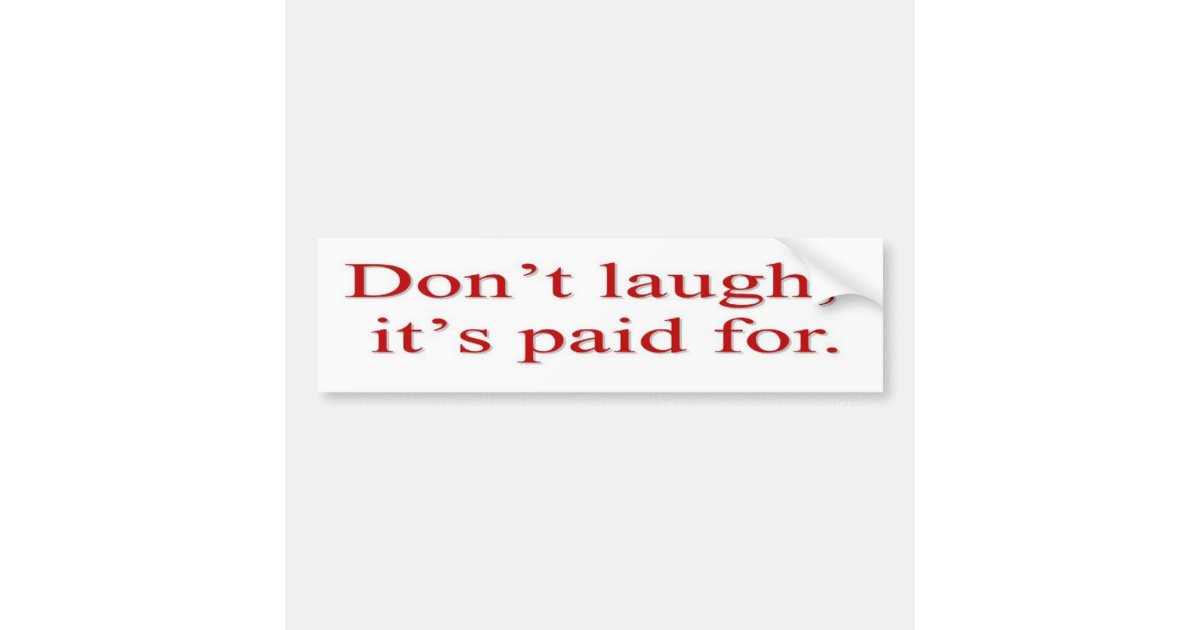 Don't laugh, it's paid for Bumper Sticker | Zazzle