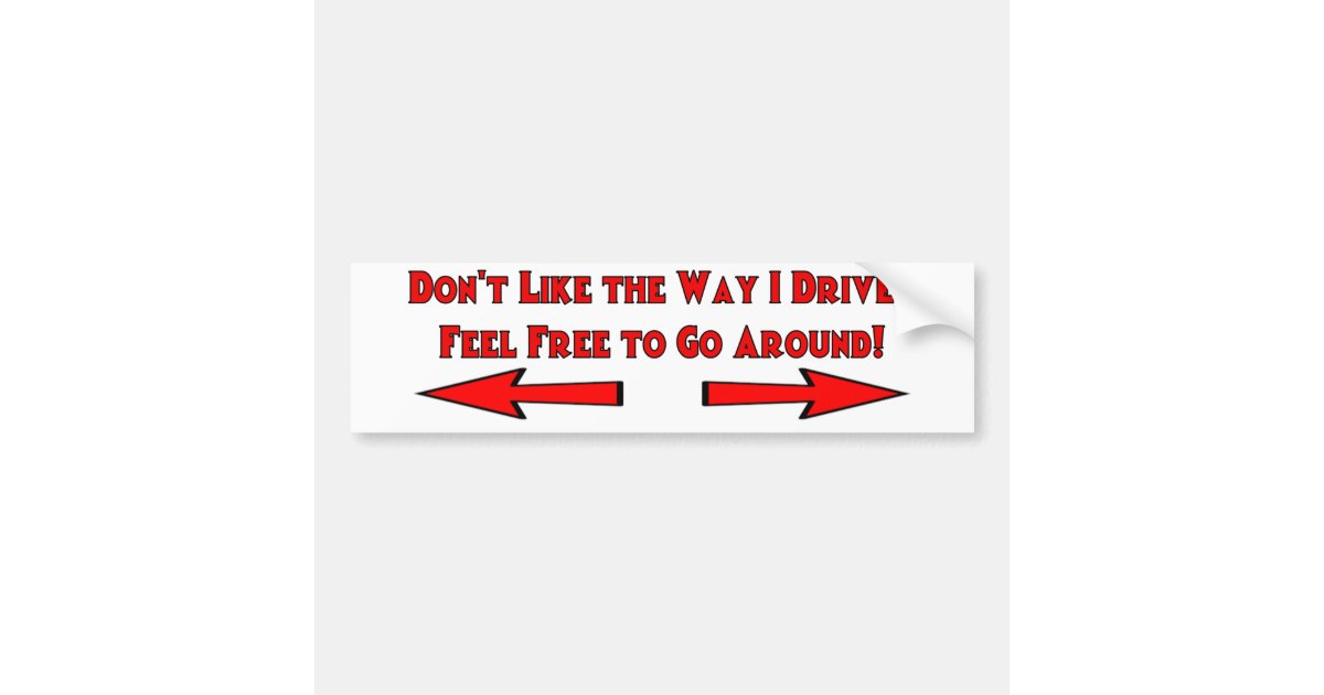 Dont Like the Way I Drive? Feel Free to Go Around! Bumper Sticker | Zazzle